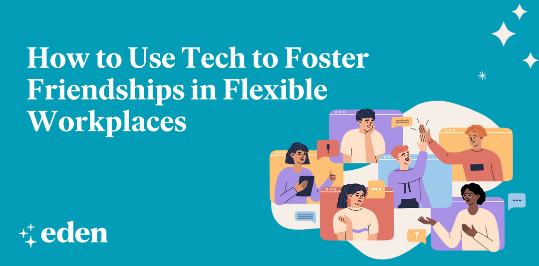 How to Use Tech to Foster Friendships in Flexible Workplaces | Eden Blog