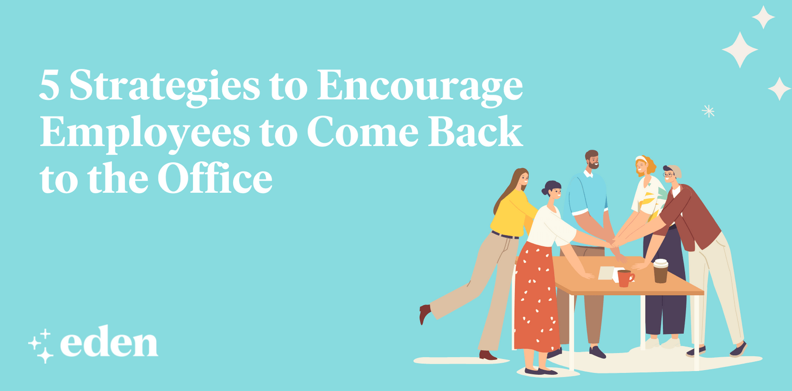 5 Strategies to Encourage Employees to Come Back to the Office | Eden Blog