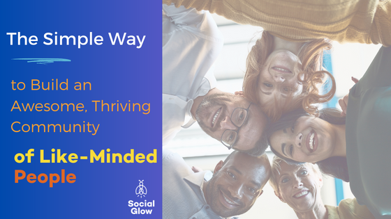 The Simple Way To Build An Awesome, Thriving Community Of Like-Minded ...
