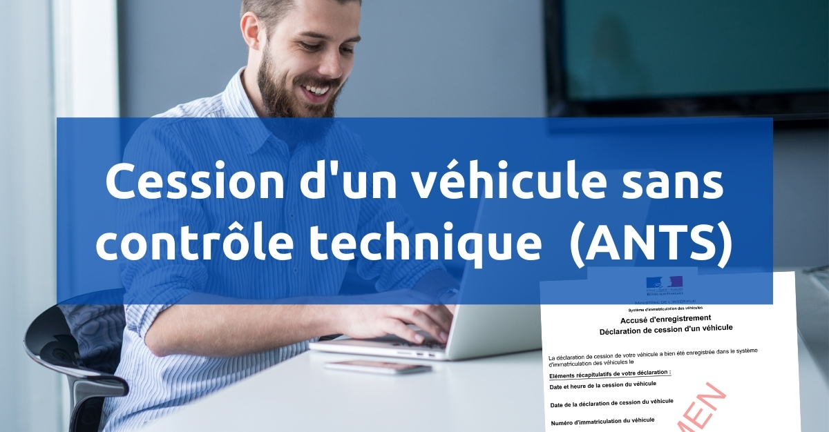 Comment déclarer cession véhicule sans contrôle technique ?(ANTS)