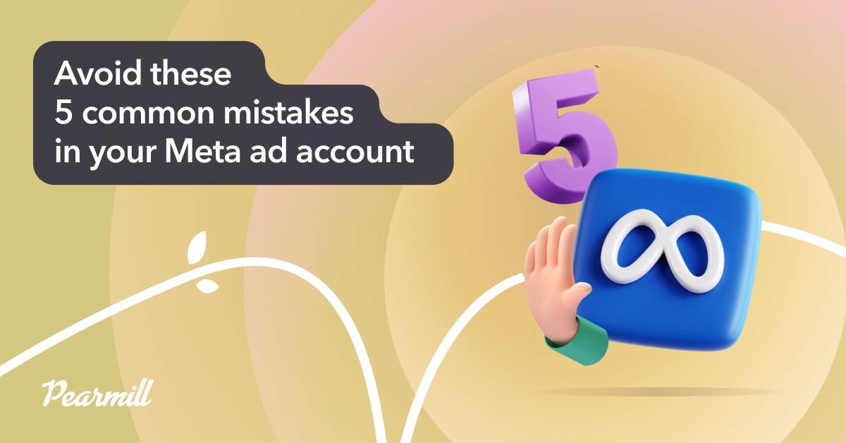 Avoid these 5 common mistakes in your Meta ad account - Pearmill Blog