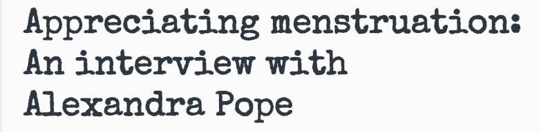 Appreciating menstruation: an interview with Alexandra Pope | Red School