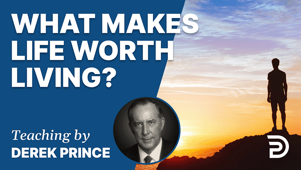 What Makes Life Worth Living? | Sermon | Derek Prince Ministries