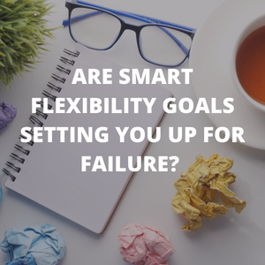 Are SMART Flexibility Goals Setting You Up for Failure?