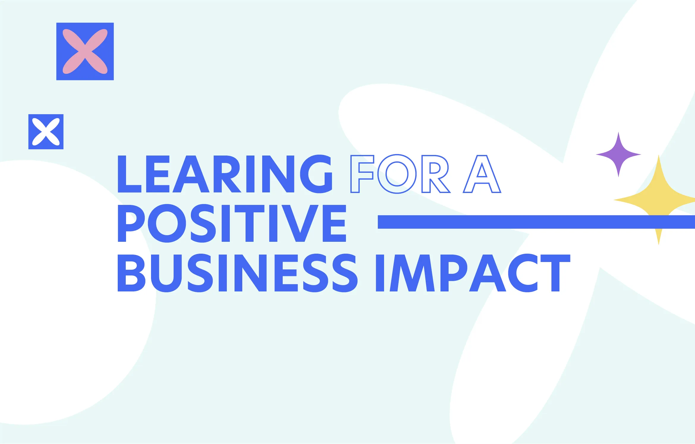 How to design learning experiences that have a positive business impact ...