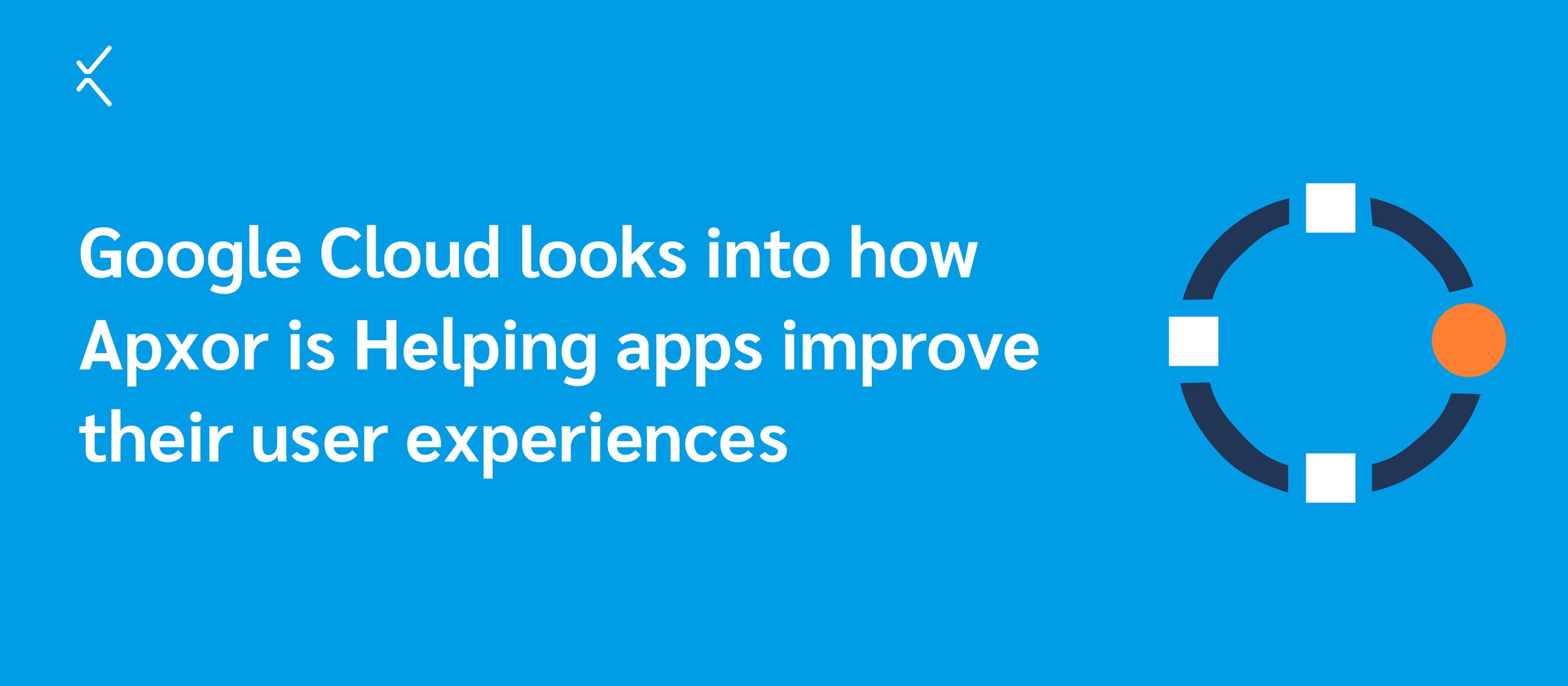 Google Cloud looks into how Apxor is Helping apps improve their user ...