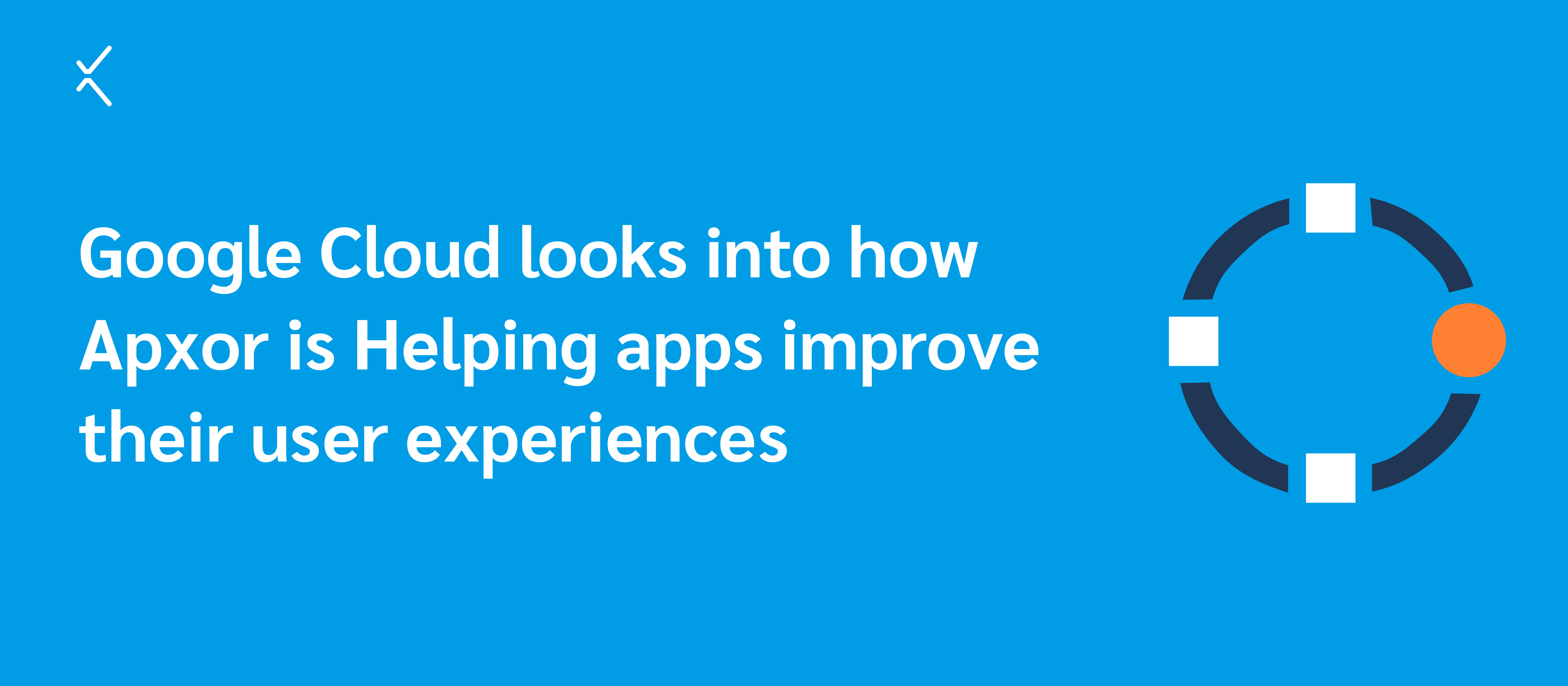 Google Cloud looks into how Apxor is Helping apps improve their user ...