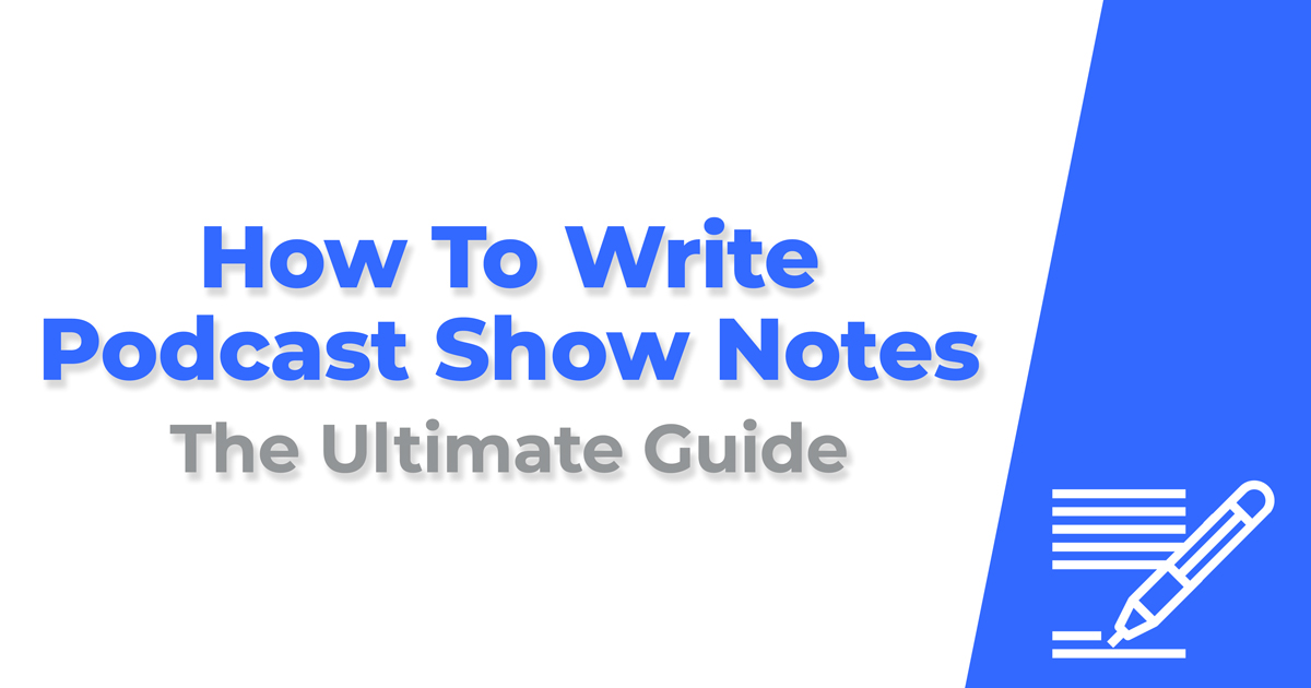 How To Write Podcast Show Notes: The Ultimate Guide