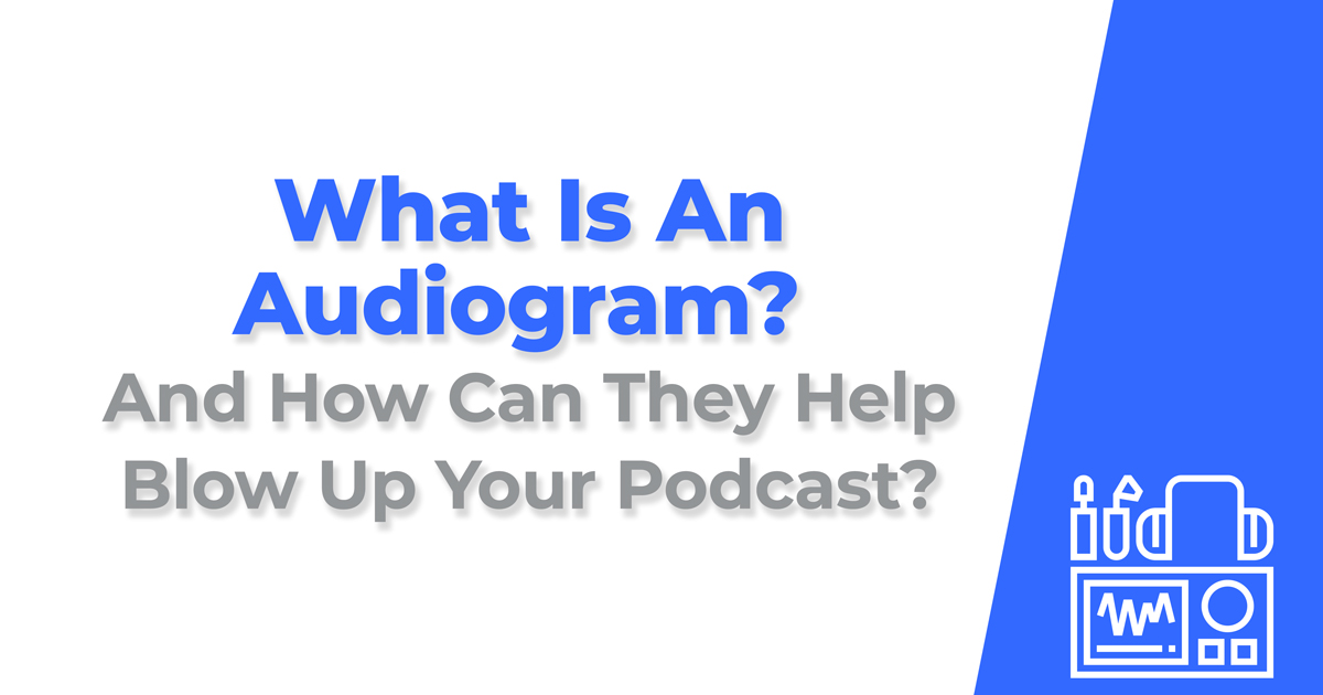 What Is An Audiogram? And How Can They Help Blow Up Your Podcast?