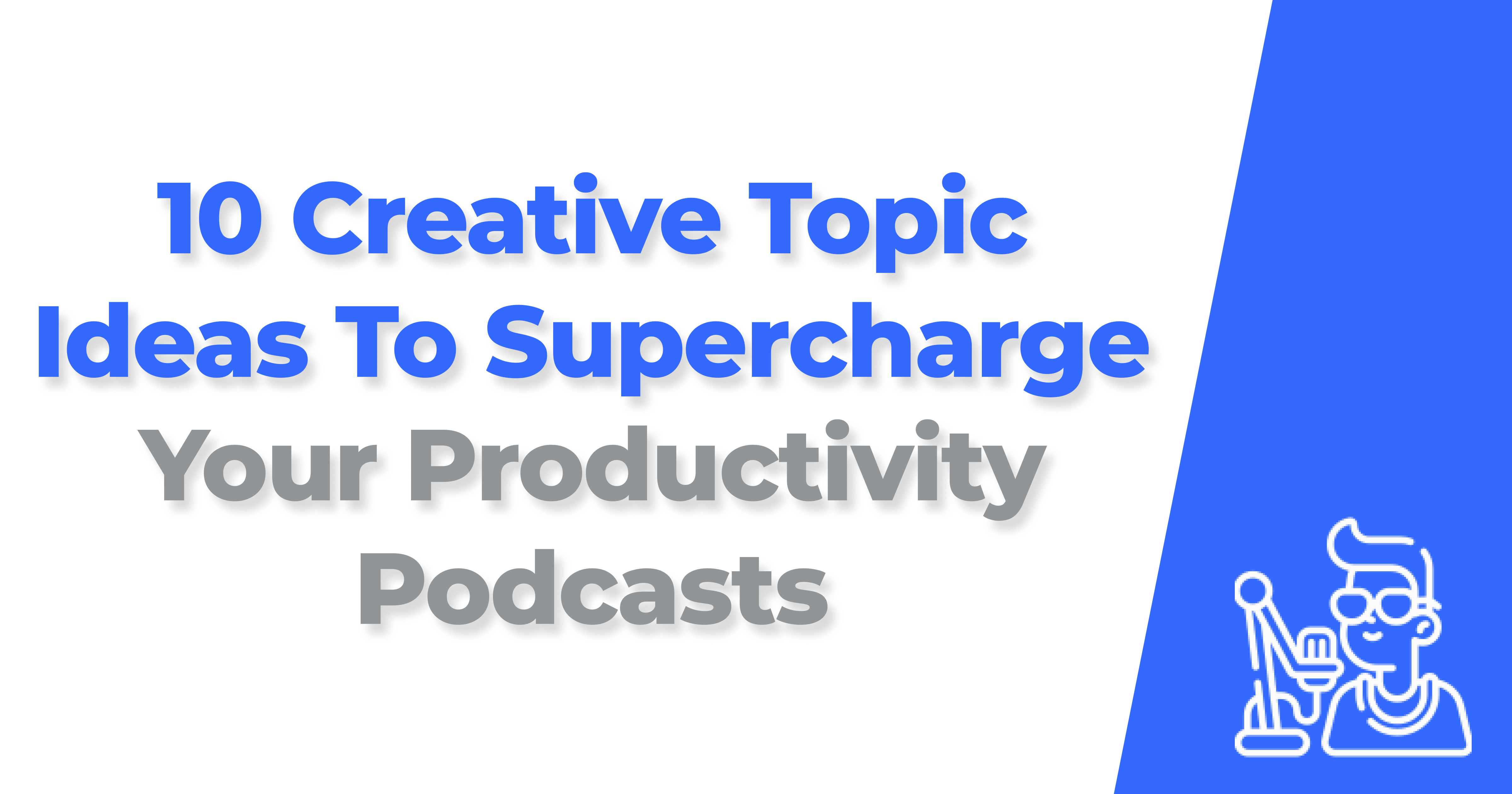 10 Creative Topic Ideas To Supercharge Your Productivity Podcasts