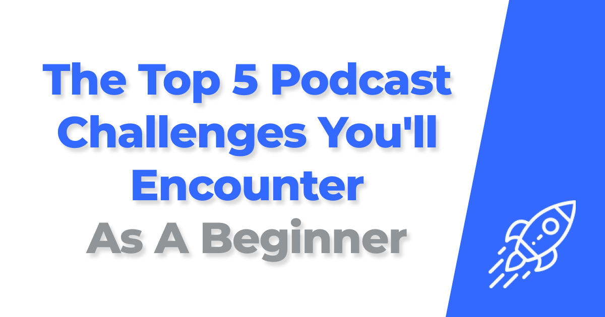 How To Overcome The Biggest Podcast Challenges For Beginner Podcasters?