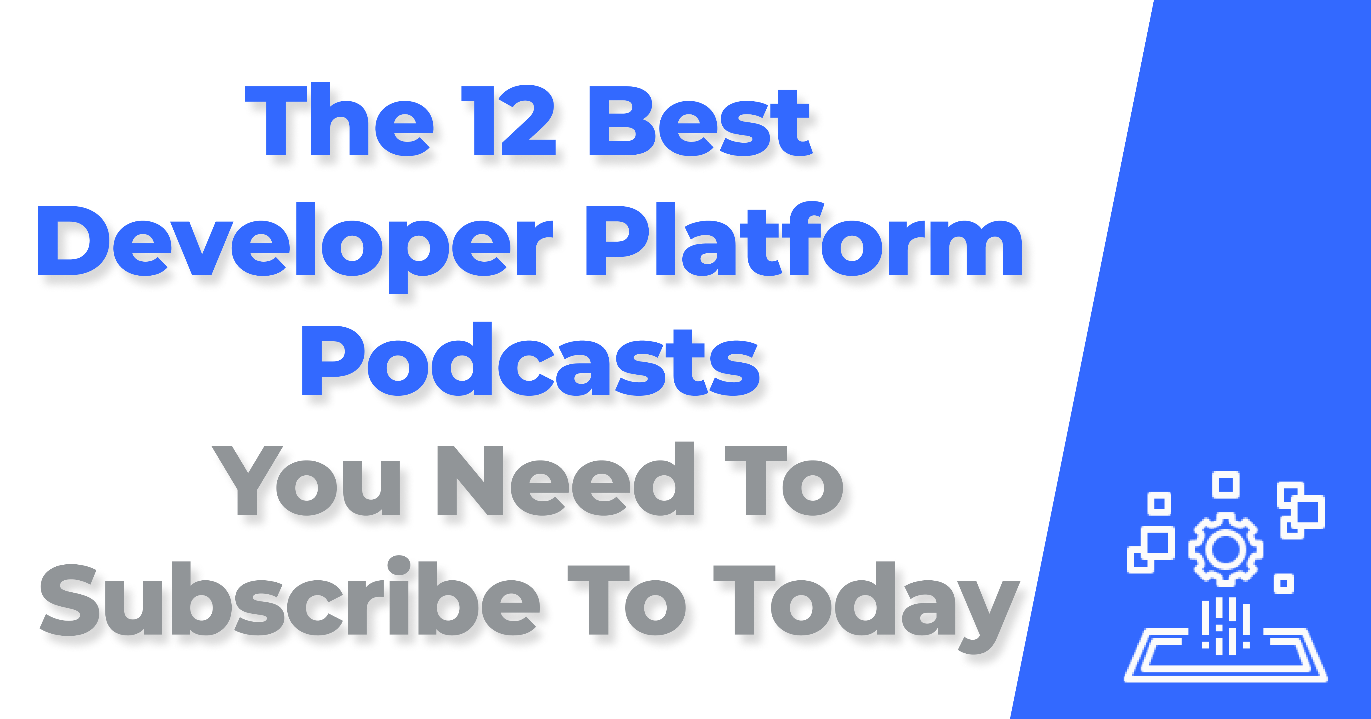 The 12 Best Developer Platform Podcasts You Need To Subscribe To Today