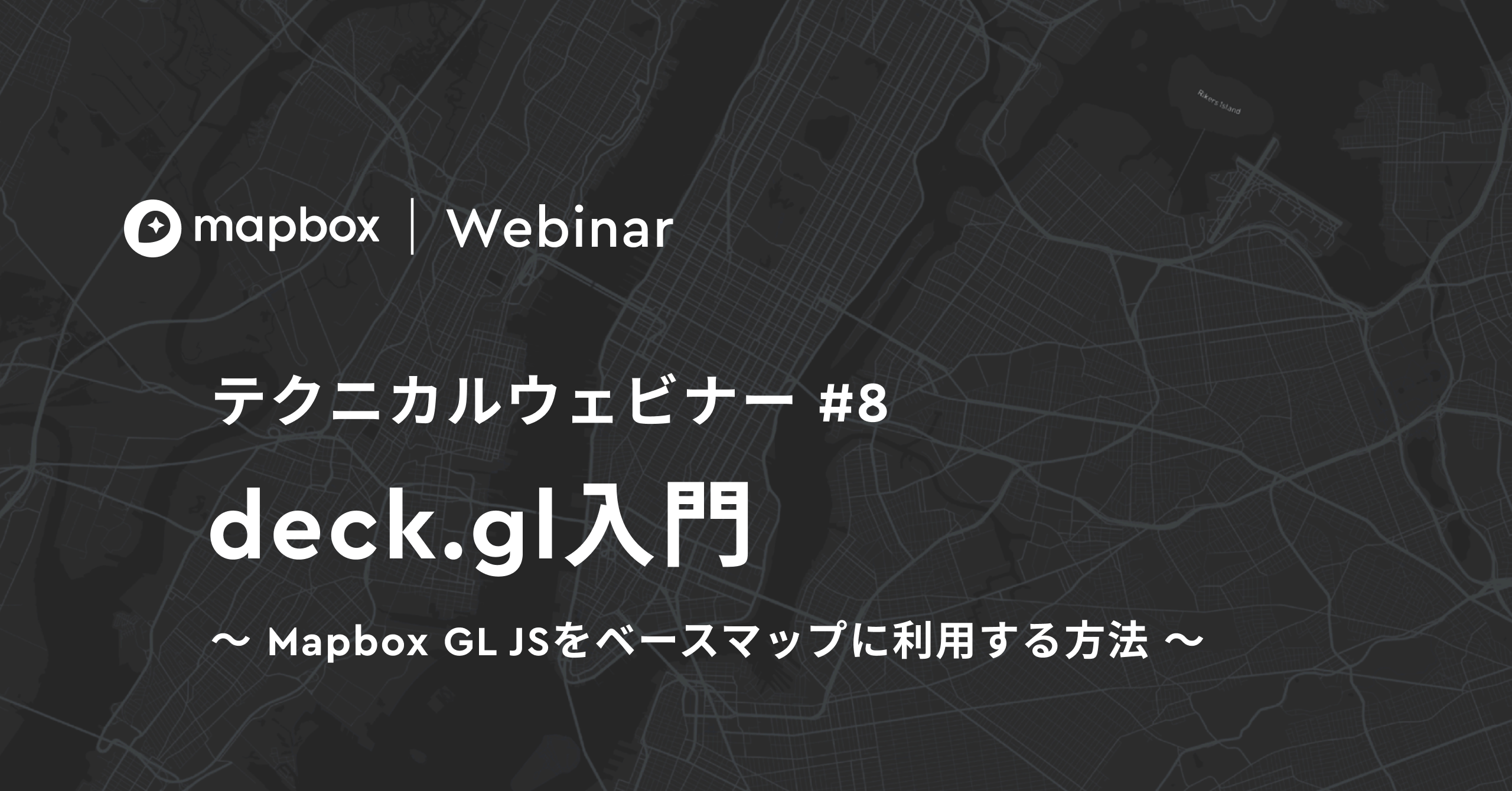 テクニカルウェビナー#8 deck.gl 入門 - 〜 Mapbox GL JSをベースマップに利用する方法 〜｜ウェビナー｜Mapbox Japan