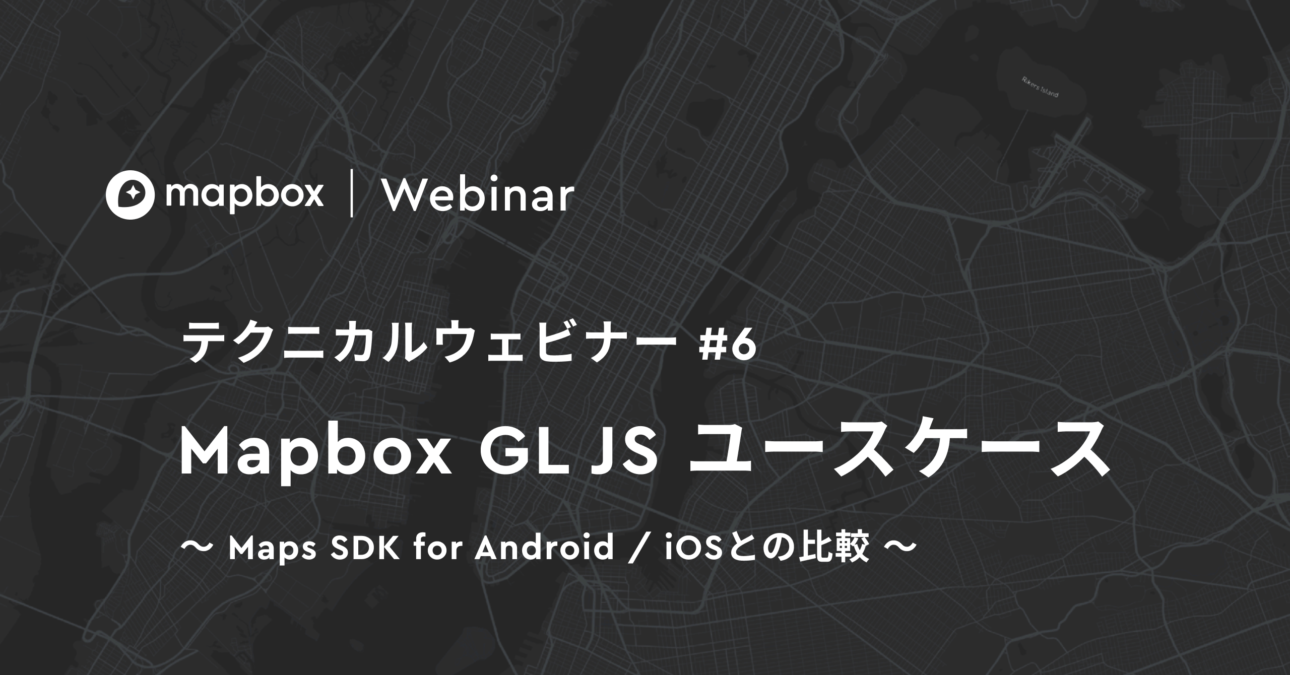 テクニカルウェビナー#6 Mapbox GL JS ユースケース - 〜 Maps SDK for Android / iOSとの比較 〜｜ウェビナー｜Mapbox Japan