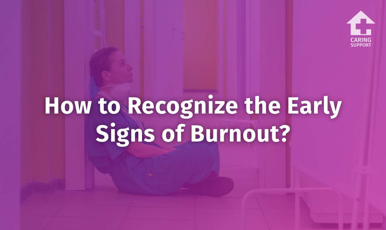 How to Recognize the Early Signs of Burnout? | Caring Support