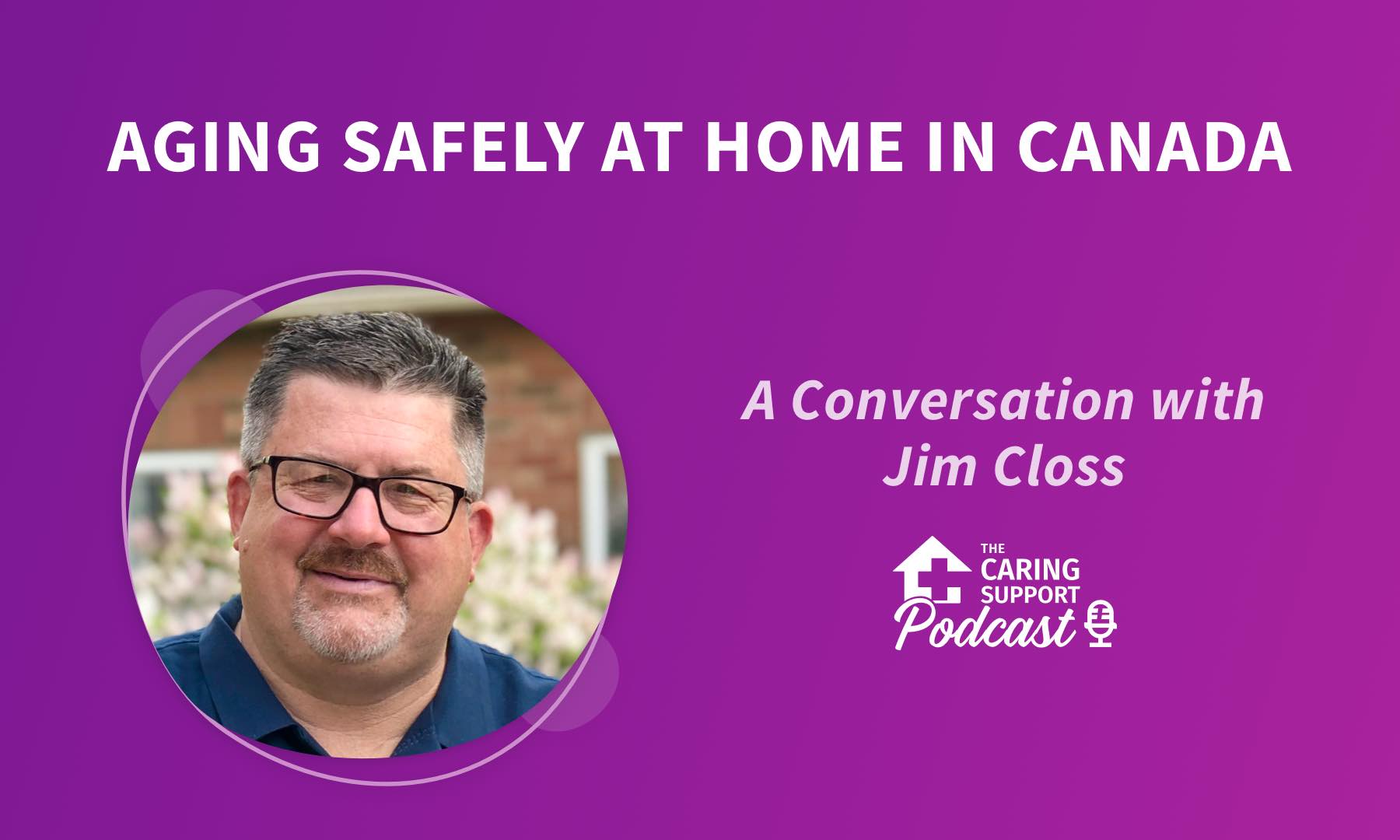 Aging Safely at Home in Canada - A Conversation with Jim Closs | Caring ...