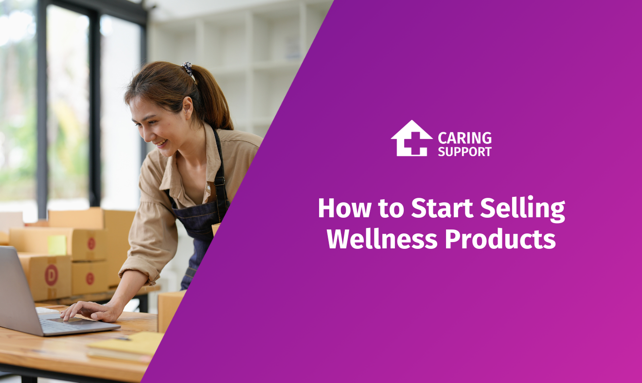 How to Start Selling Wellness Products | Caring Support