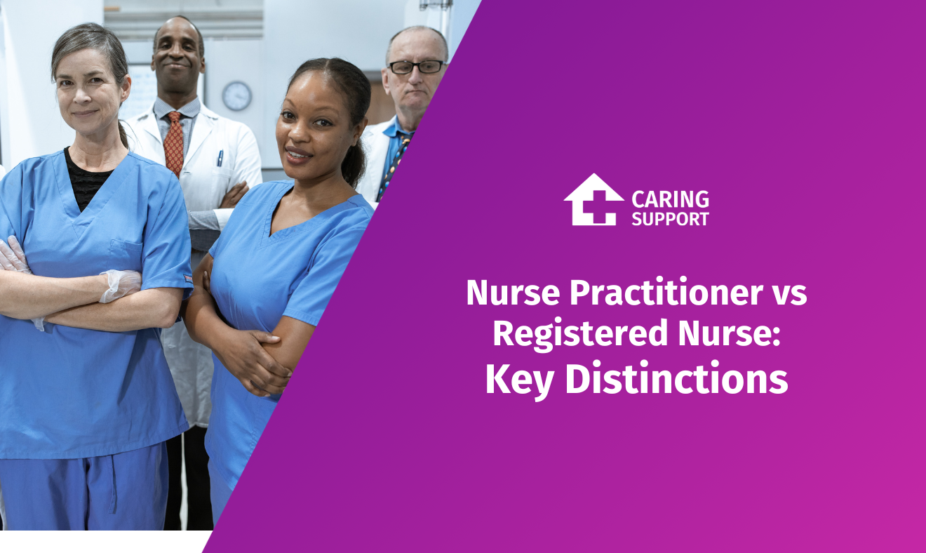 Nurse Practitioner vs Registered Nurse: Key Distinctions | Caring Support