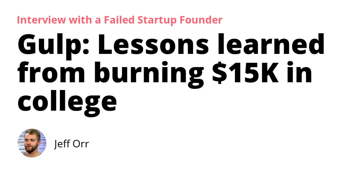 Gulp: Lessons learned from burning $15K in college