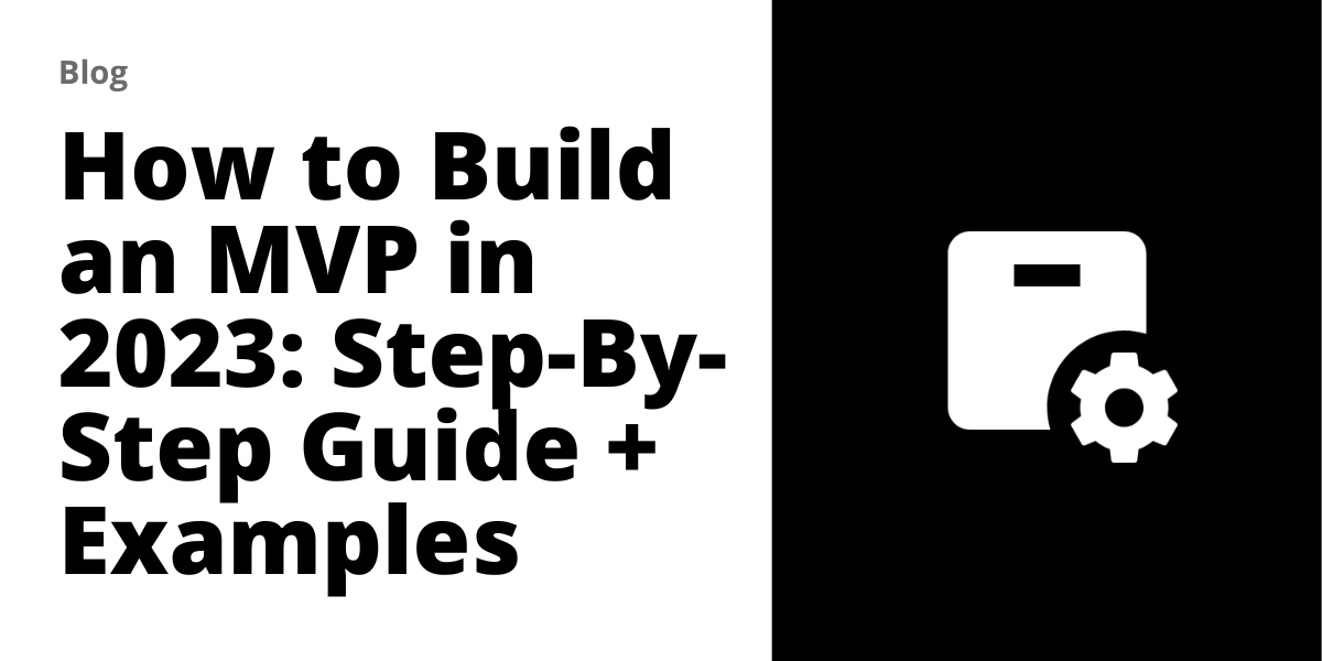 How to Build an MVP in 2023: Step-By-Step Guide + Examples