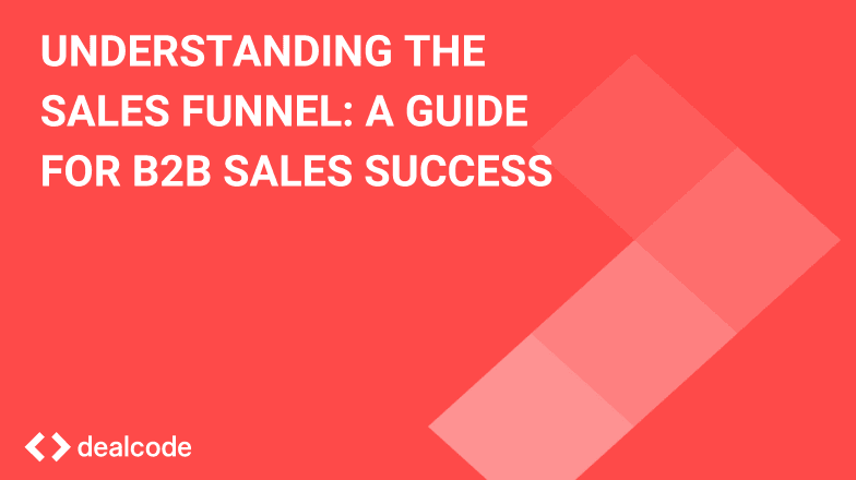 Understanding the Sales Funnel: A Guide for B2B Sales Success | Dealcode