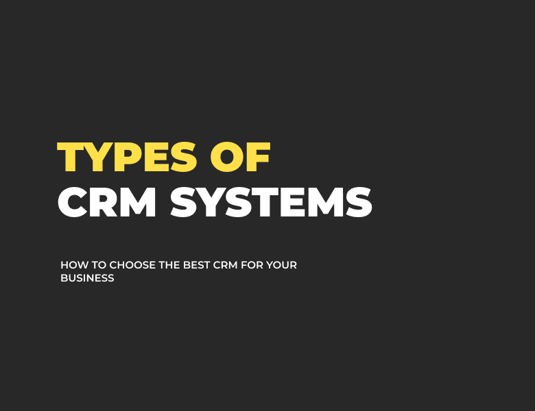 Types Of Crm Systems And How To Choose The Best Crm For Your Business