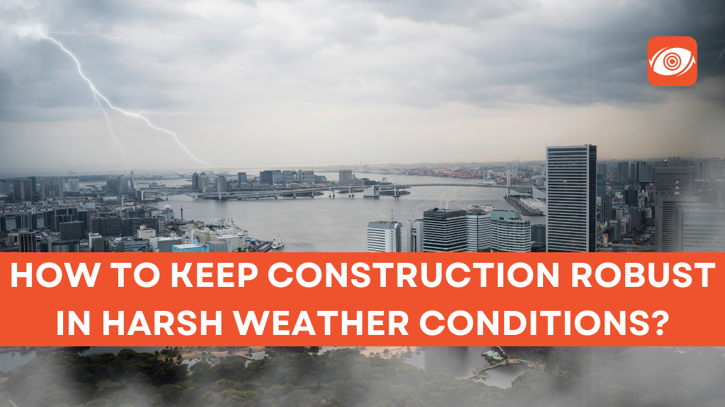 How to Keep Construction Robust In Harsh Weather Conditions?