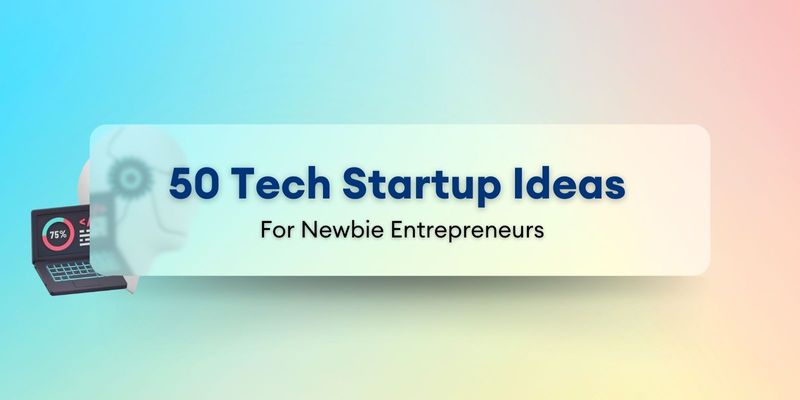 50 Tech Startup Ideas For Newbie Entrepreneurs