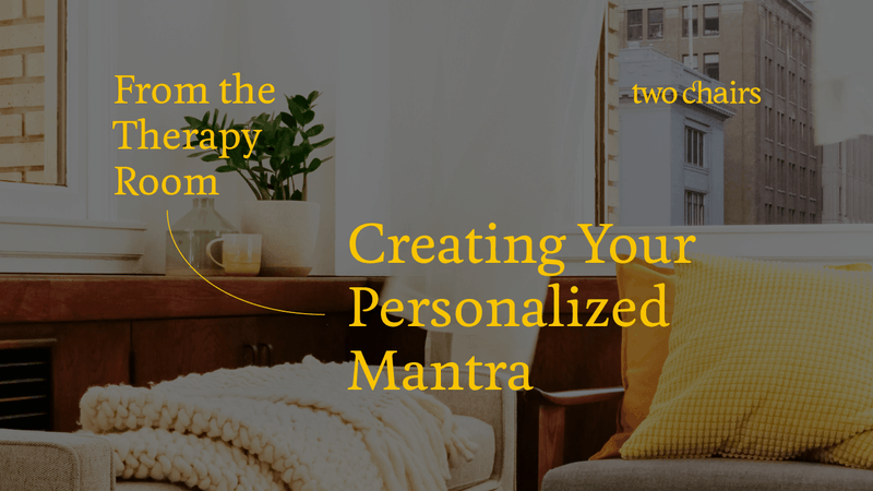 From the Therapy Room: Creating Your Personalized Mantra | Two Chairs Blog