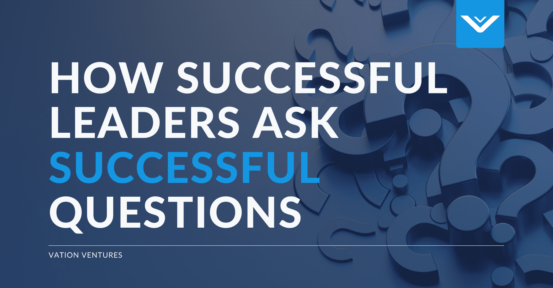 How Successful Leaders Ask Successful Questions | Vation Ventures