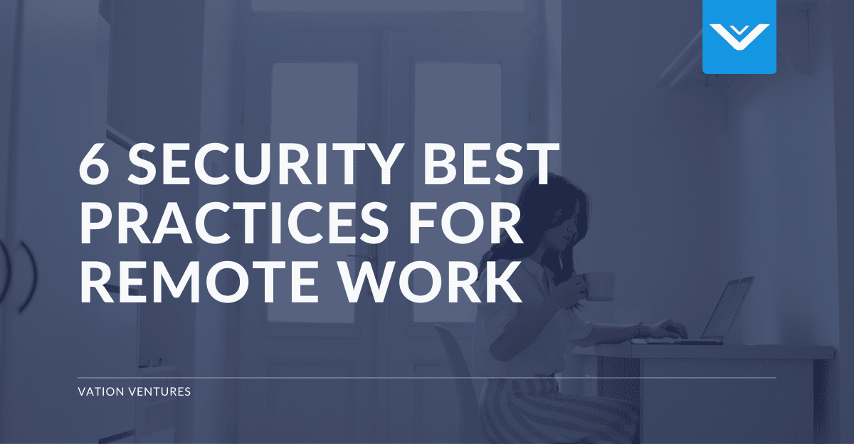 6 Security Best Practices for Remote Work | Vation Ventures