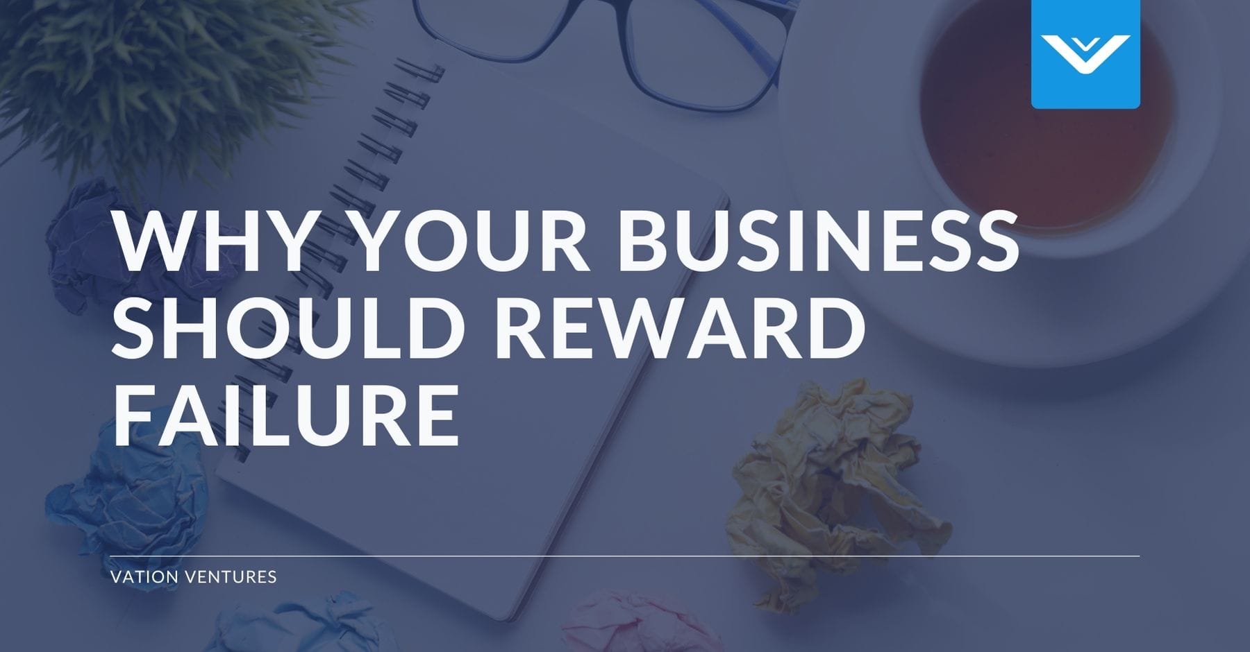 Why Your Business Should Reward Failure | Vation Ventures