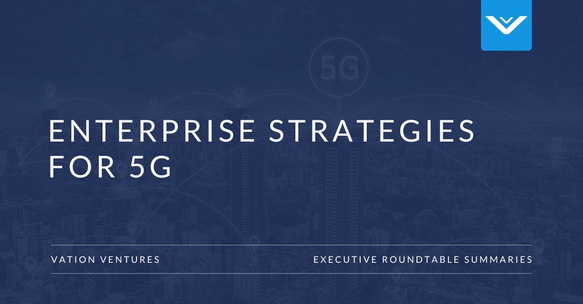 Enterprise Strategies for 5G | IT Executive Roundtables | Vation Ventures