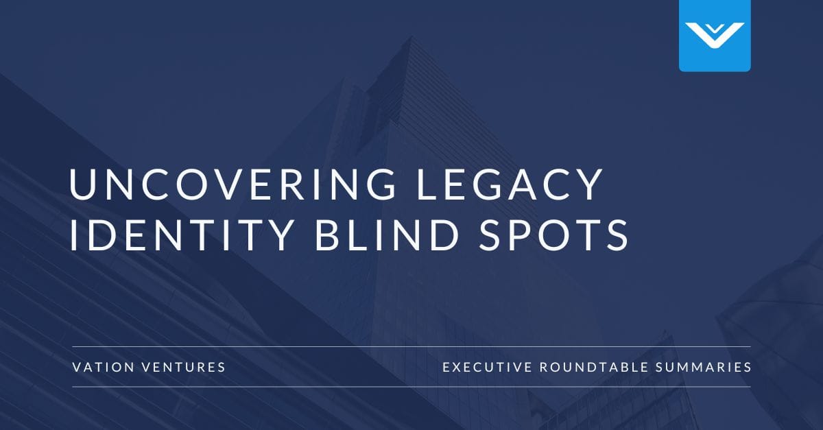 Uncovering Legacy Identity Blind Spots | IT Executive Roundtables | Vation Ventures