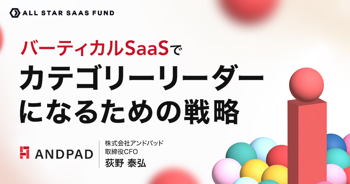【エクイティストーリーの描き方】アンドパッドCFO 荻野泰弘が実践する、バーティカルSaaSでカテゴリーリーダーになるための戦略