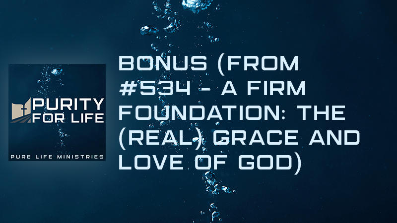 Bonus (from #534 - A Firm Foundation: The (Real) Grace and Love of God)