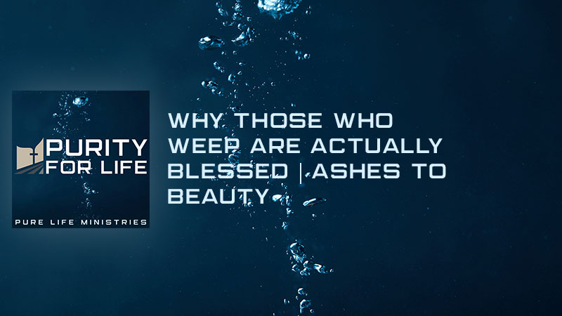 #547 - Why Those Who Weep Are Actually Blessed | Ashes to Beauty