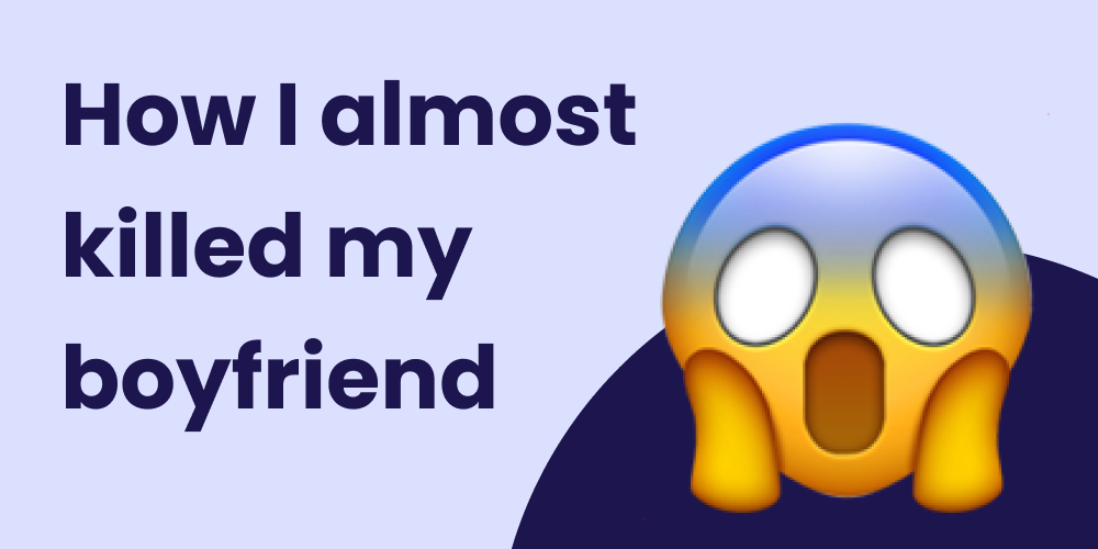 How an incident where I almost killed my boyfriend became a great ...