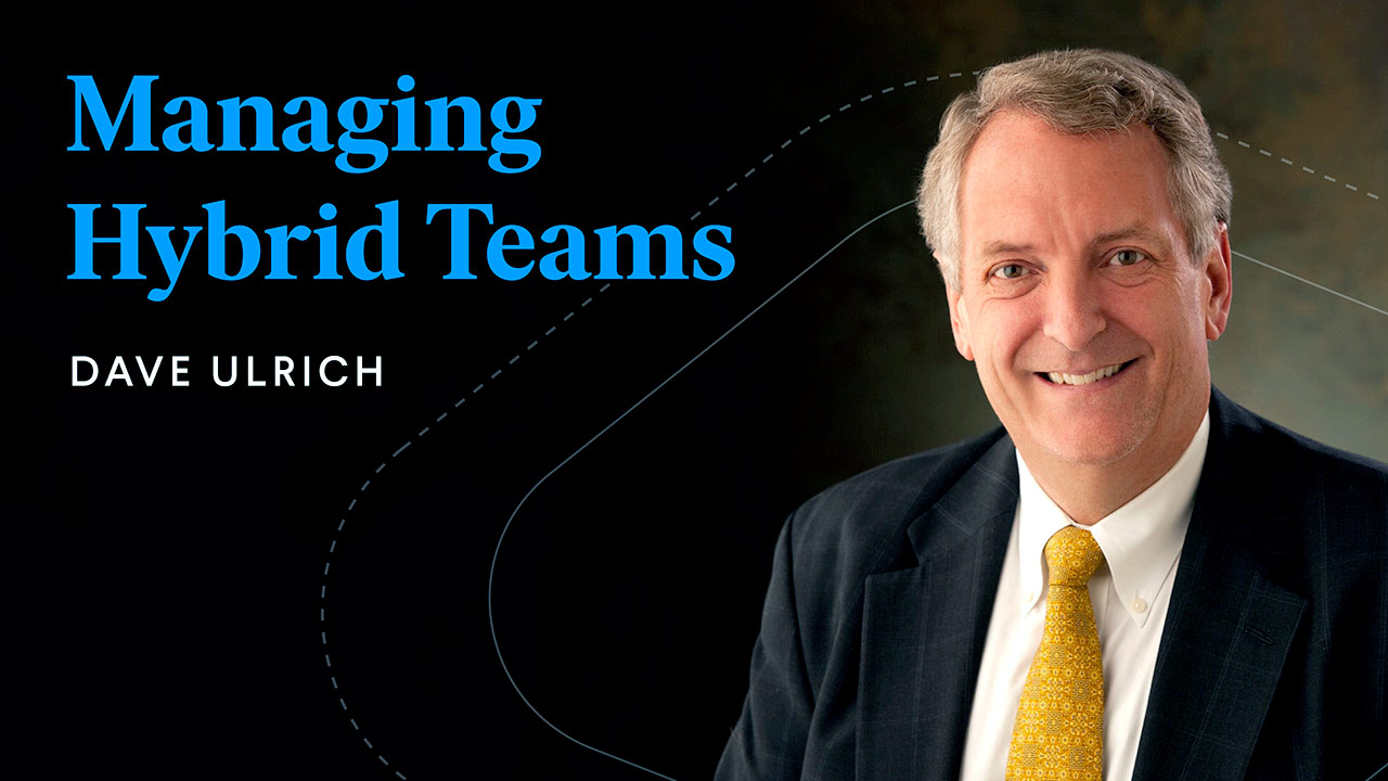 Managing Hybrid Work Teams with Dave Ulrich