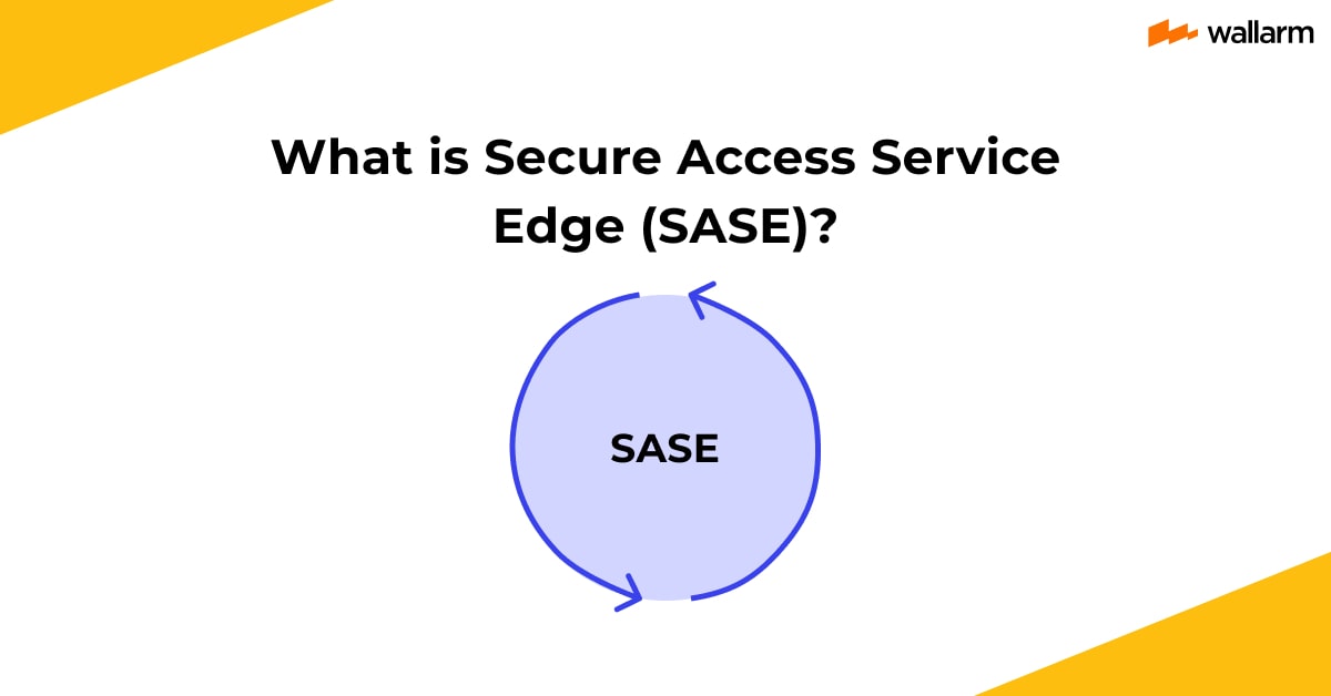 What is SASE (Secure Access Service Edge)? By Wallarm