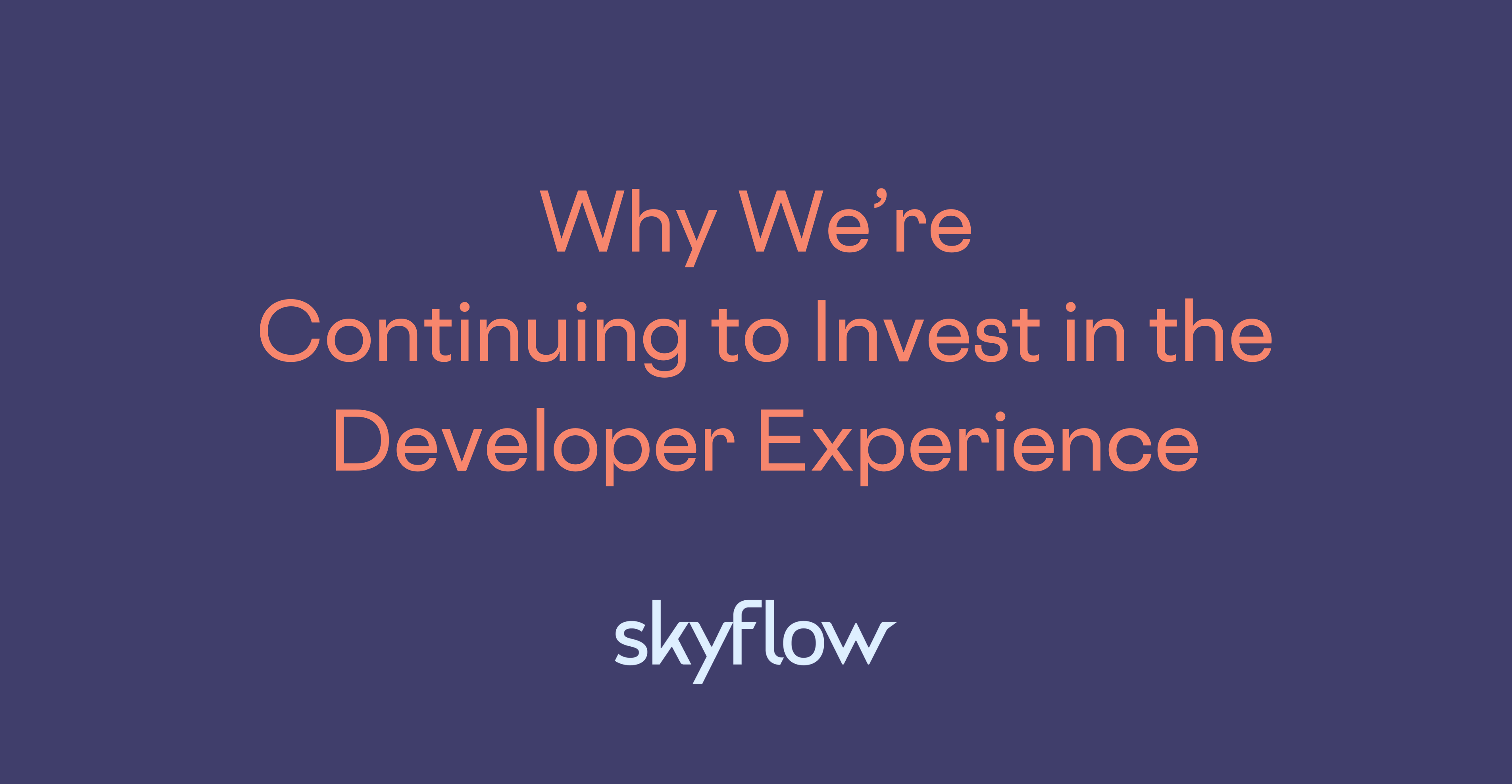 Why We’re Continuing to Invest in the Developer Experience - Skyflow