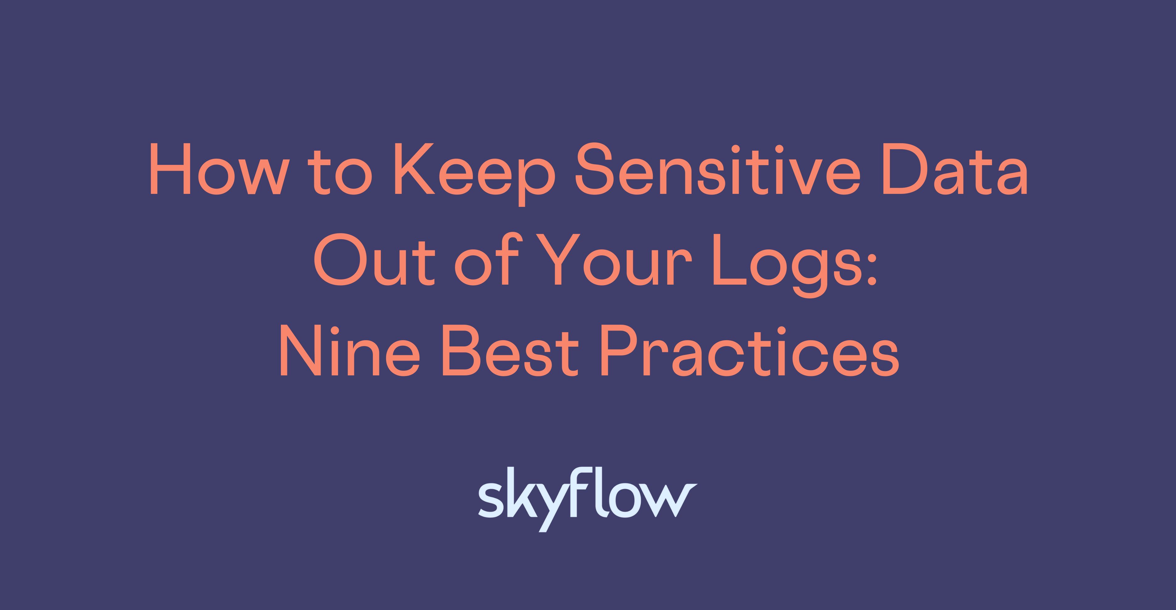 How to Keep Sensitive Data Out of Your Logs: Nine Best Practices - Skyflow