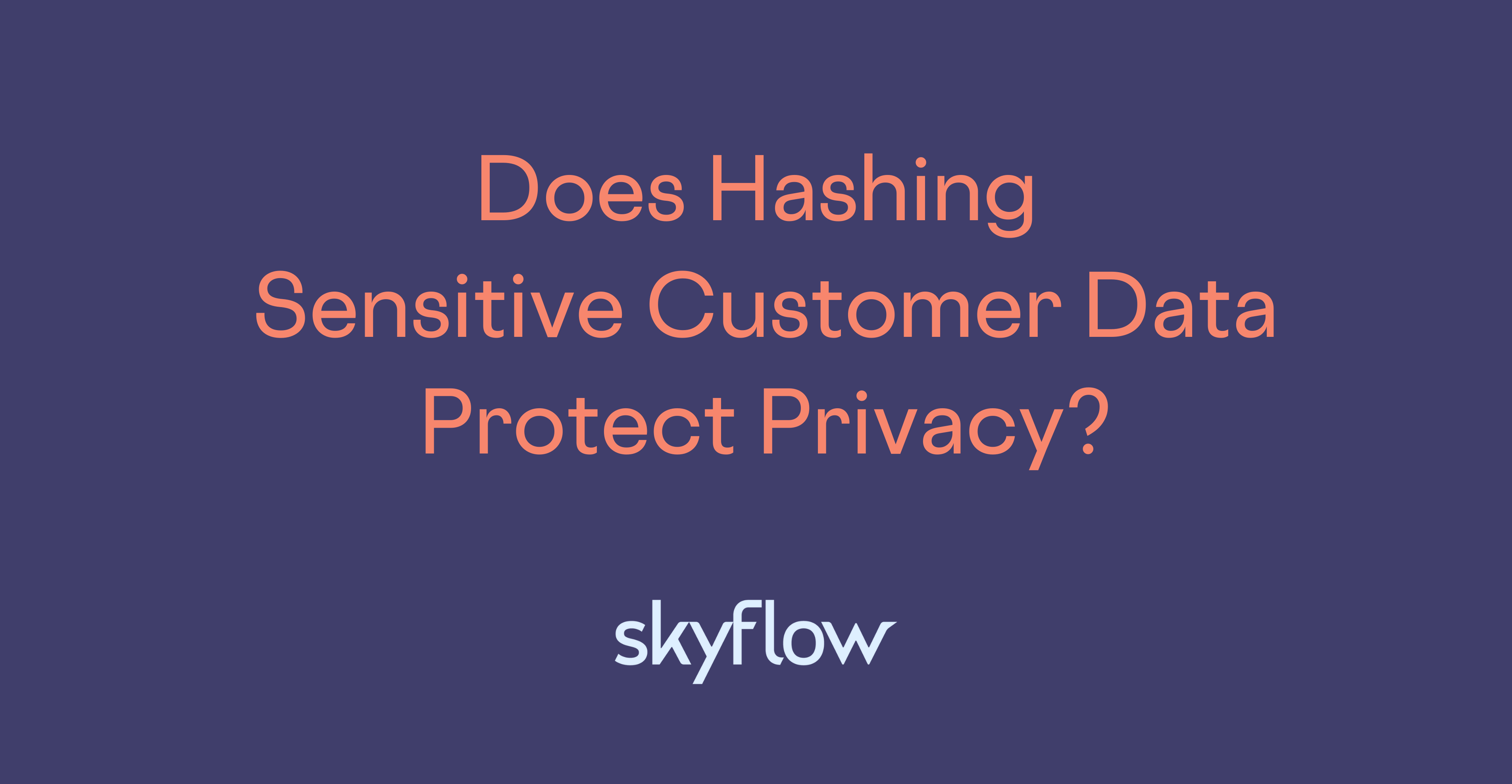 Does Hashing Sensitive Customer Data Protect Privacy? - Skyflow