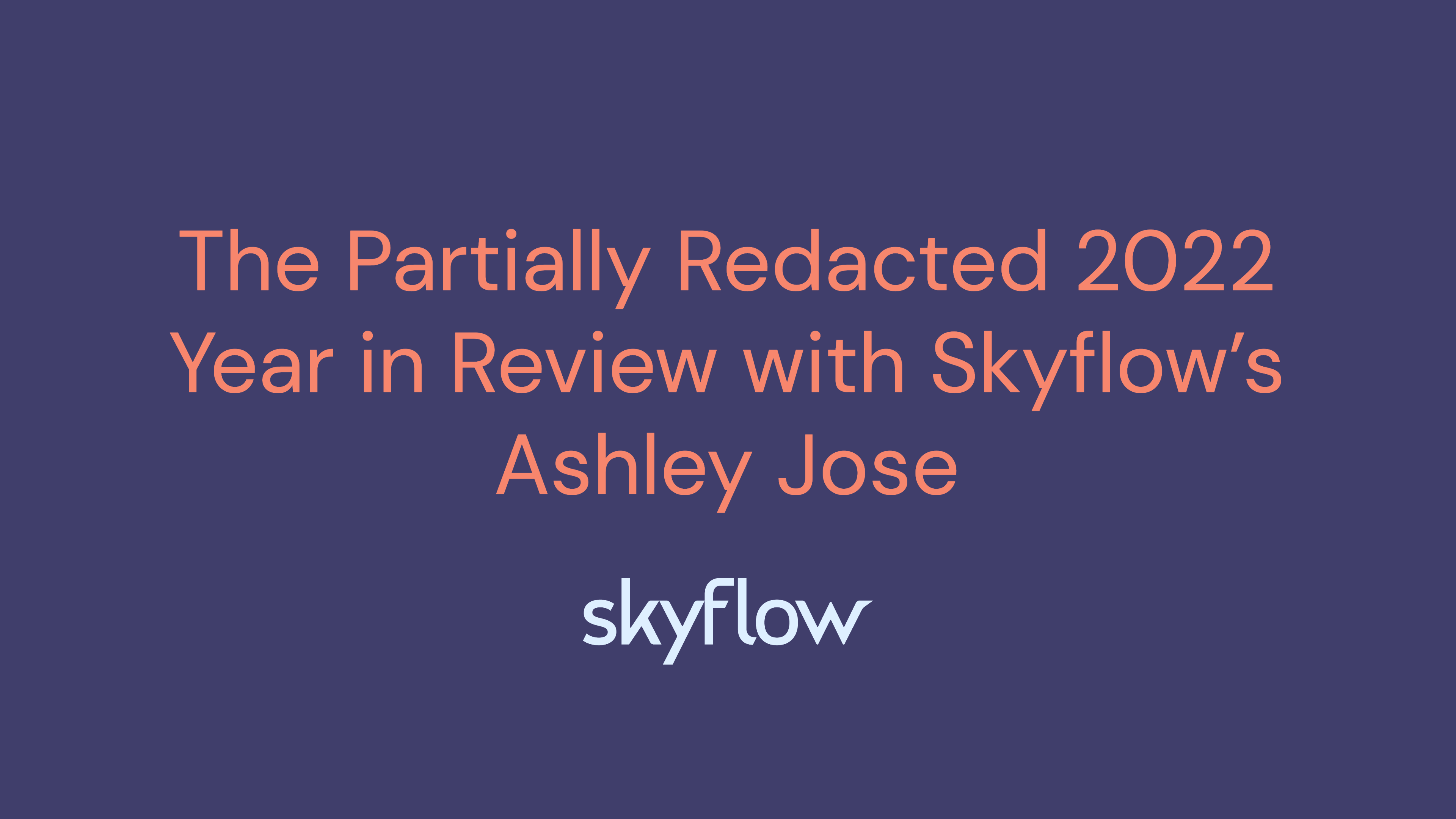 The Partially Redacted 2022 Year in Review with Skyflow’s Ashley Jose