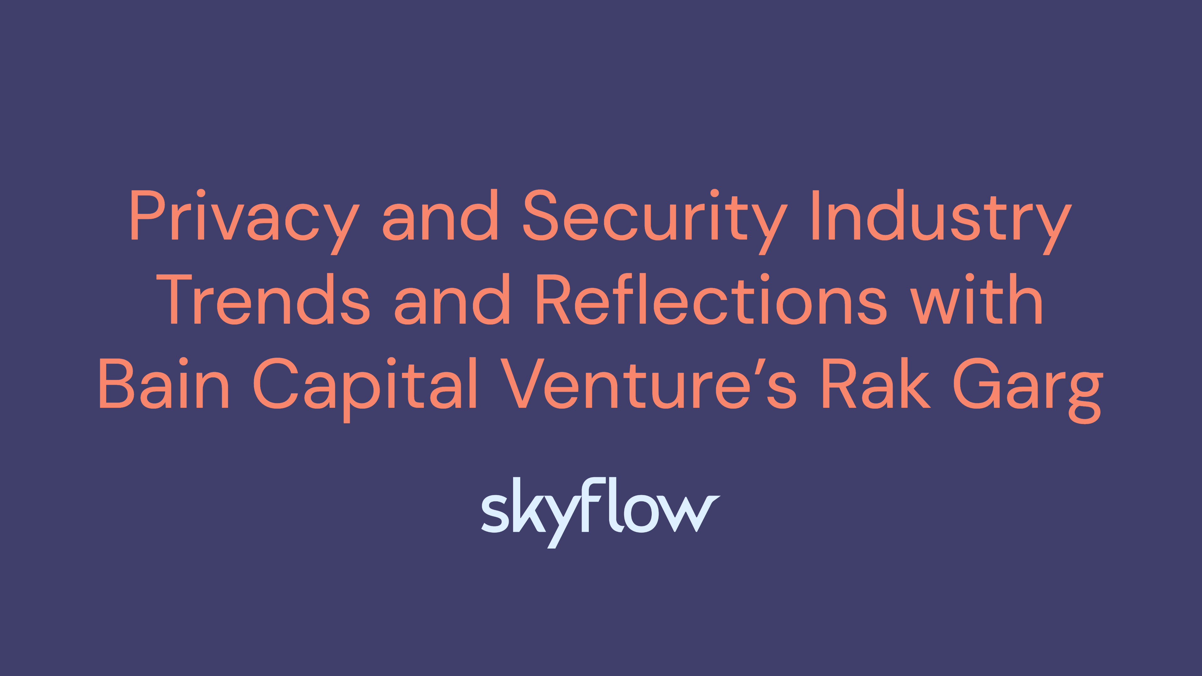 Privacy and Security Industry Trends and Reflections with Bain Capital Ventures' Rak Garg