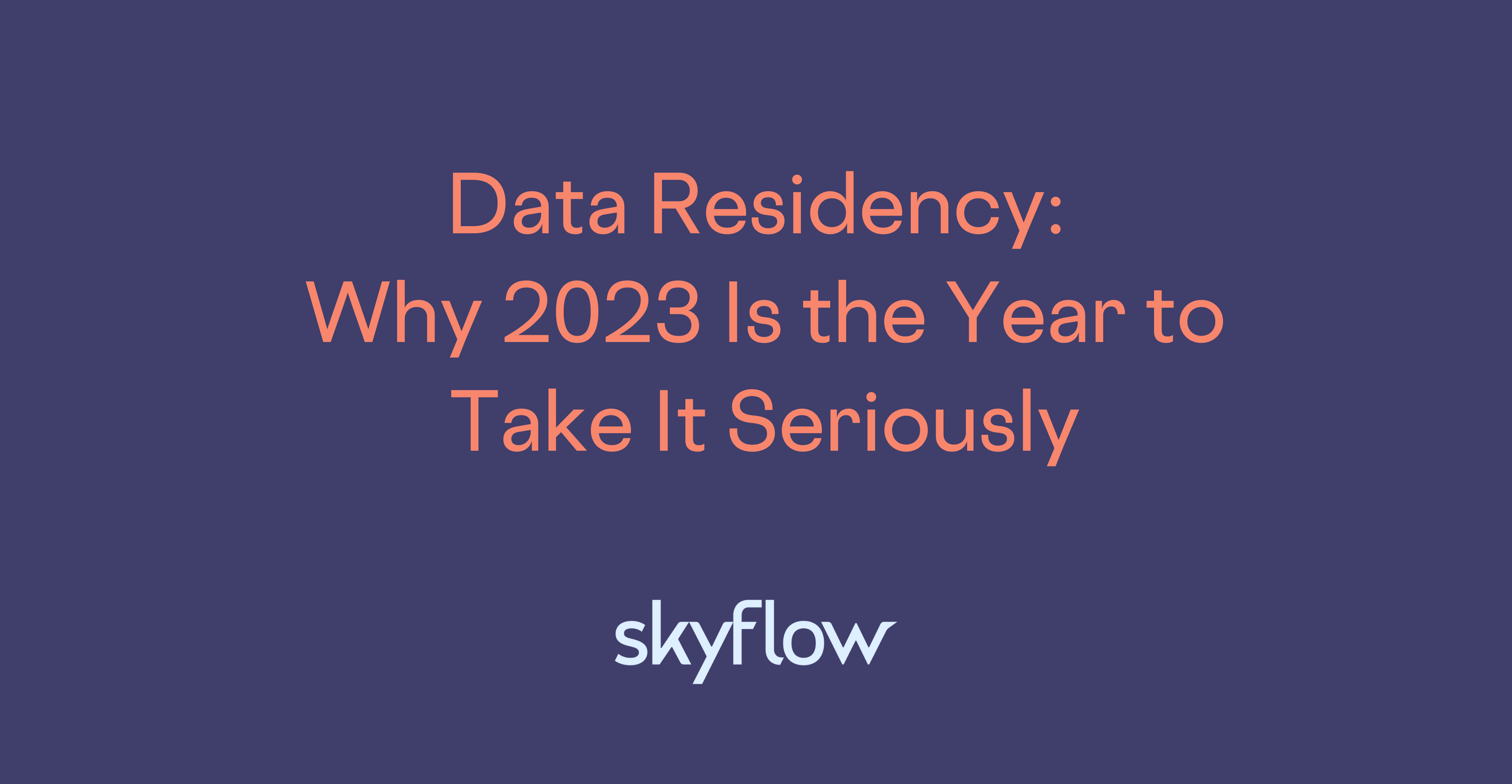Data Residency: Why 2023 Is the Year to Take It Seriously - Skyflow