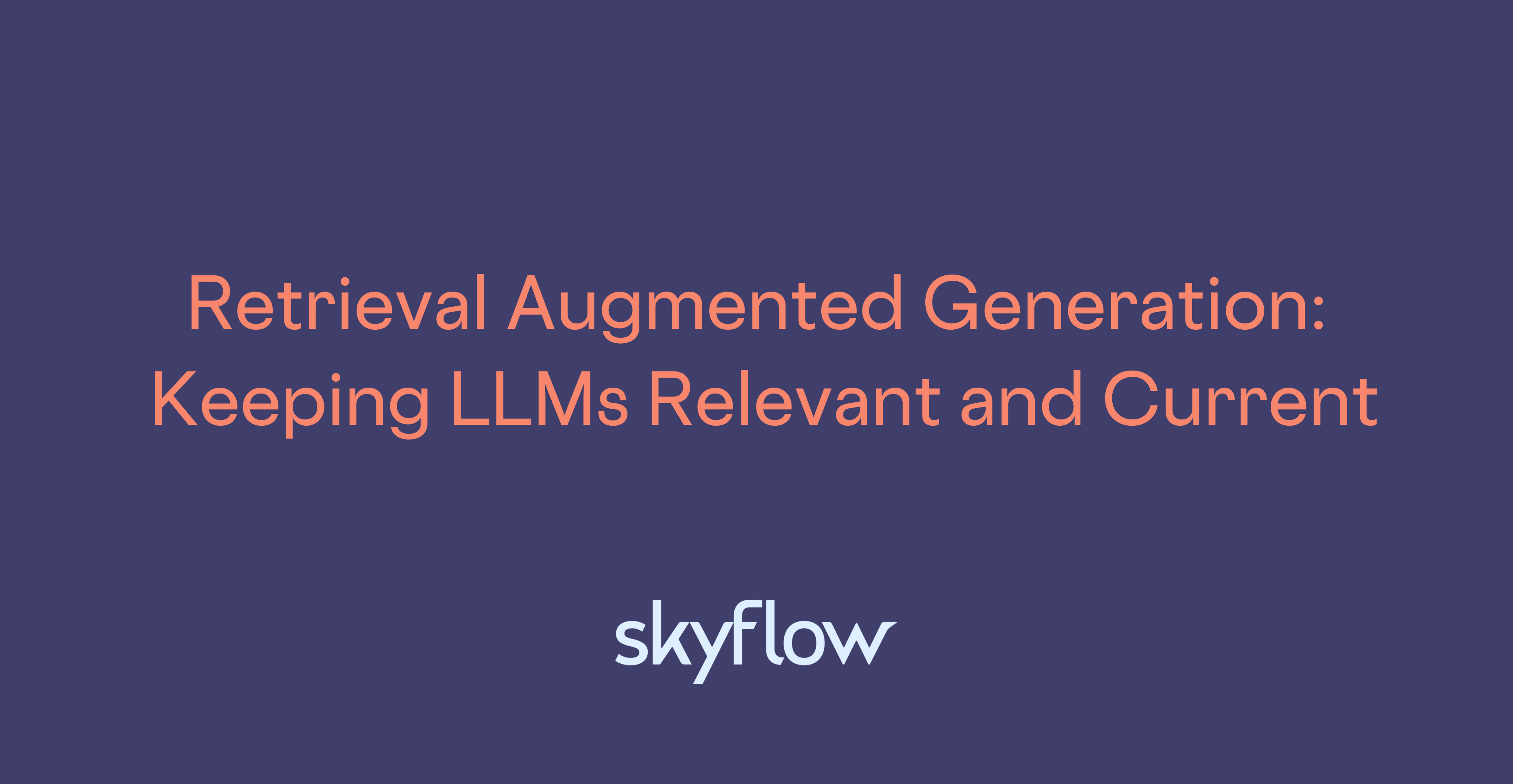Retrieval Augmented Generation: Keeping LLMs Relevant and Current - Skyflow