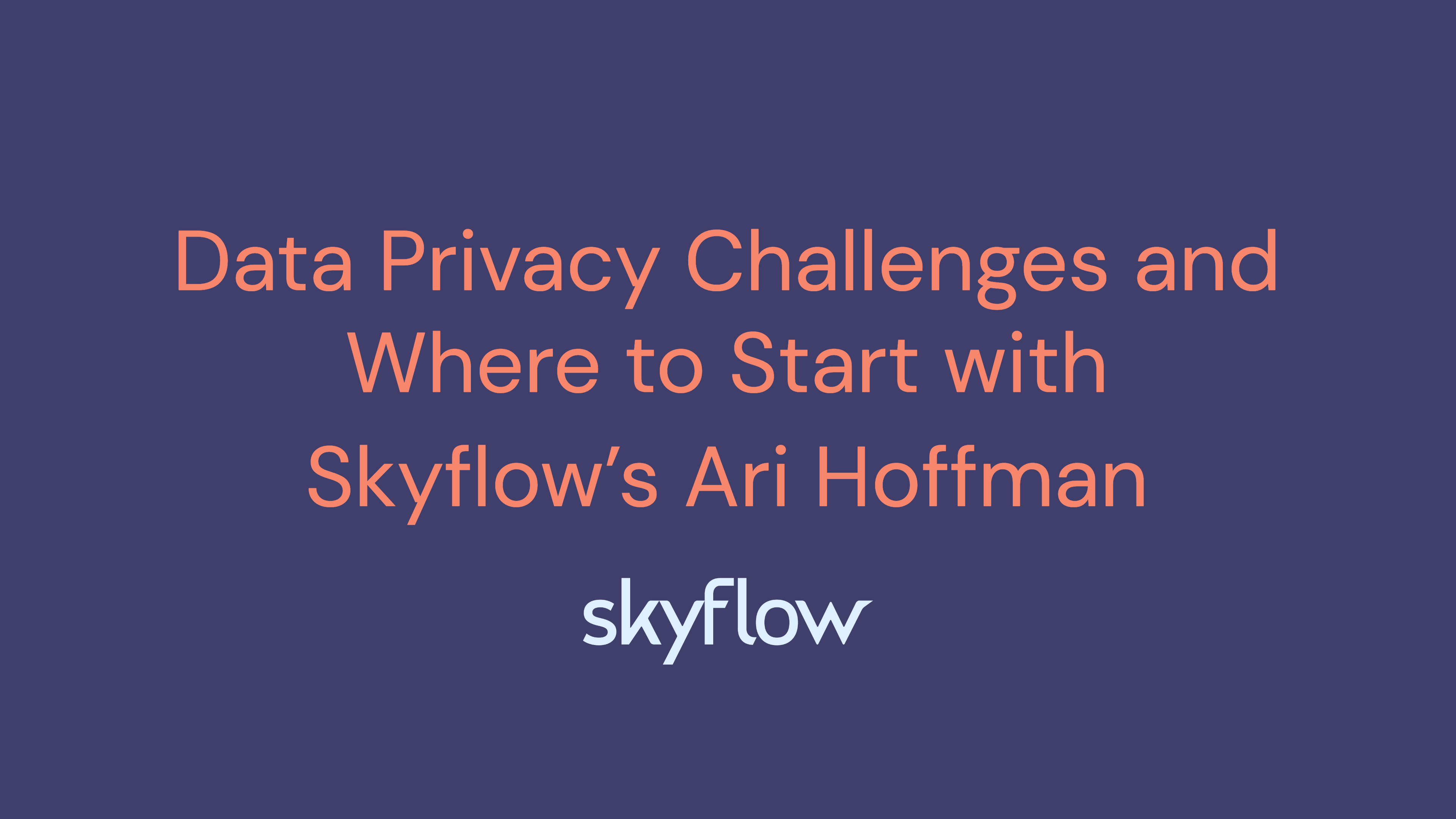 Data Privacy Challenges and Where to Start with Skyflow's Ari Hoffman