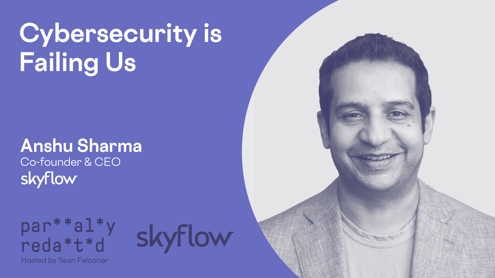 Cybersecurity is Failing Us' with Skyflow’s Anshu Sharma