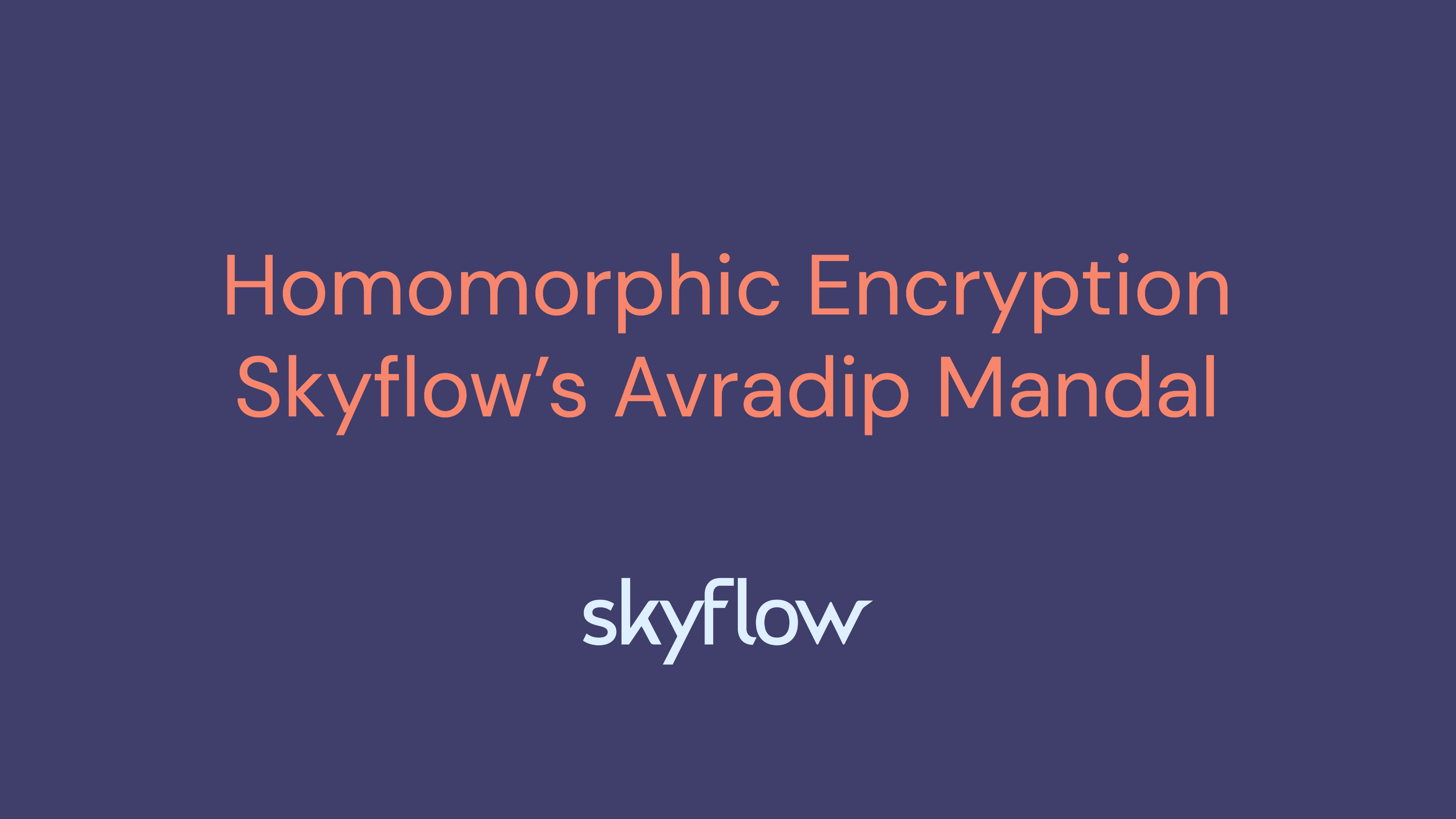 Homomorphic Encryption with Skyflow’s Avradip Mandal